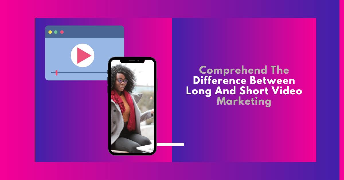 Comprehend the Difference Between Long and Short Video Marketing